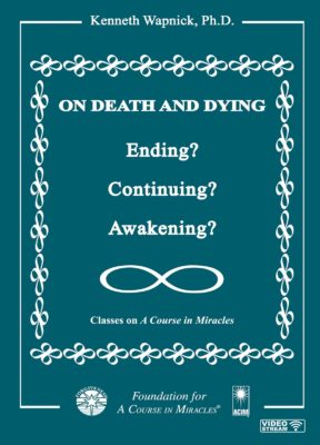 ACIM - On Death and Dying: Ending, Continuing, or Awakening